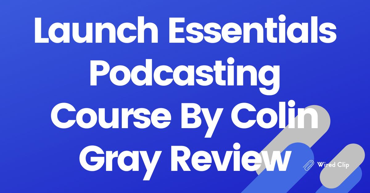 Launch Essentials Podcasting Course By Colin Gray Review